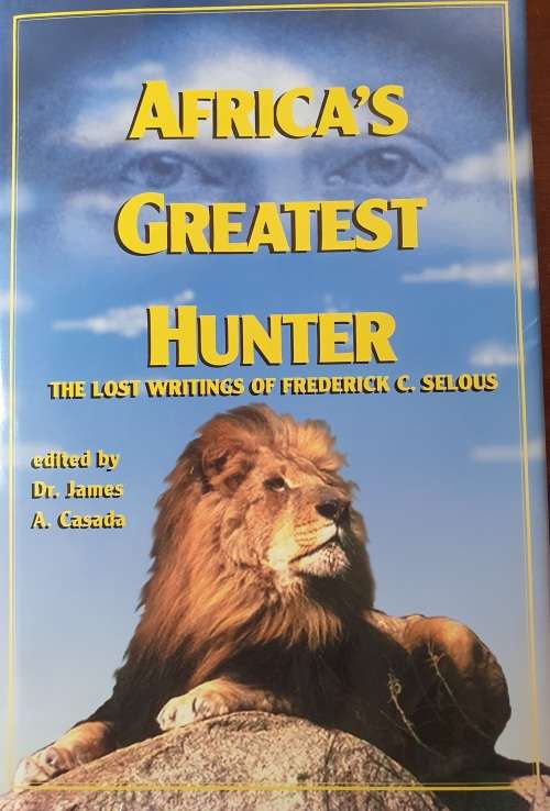 Africana - AFRICAS GREATEST HUNTER. THE LOST WRITINGS OF F.C. SELOUS ...